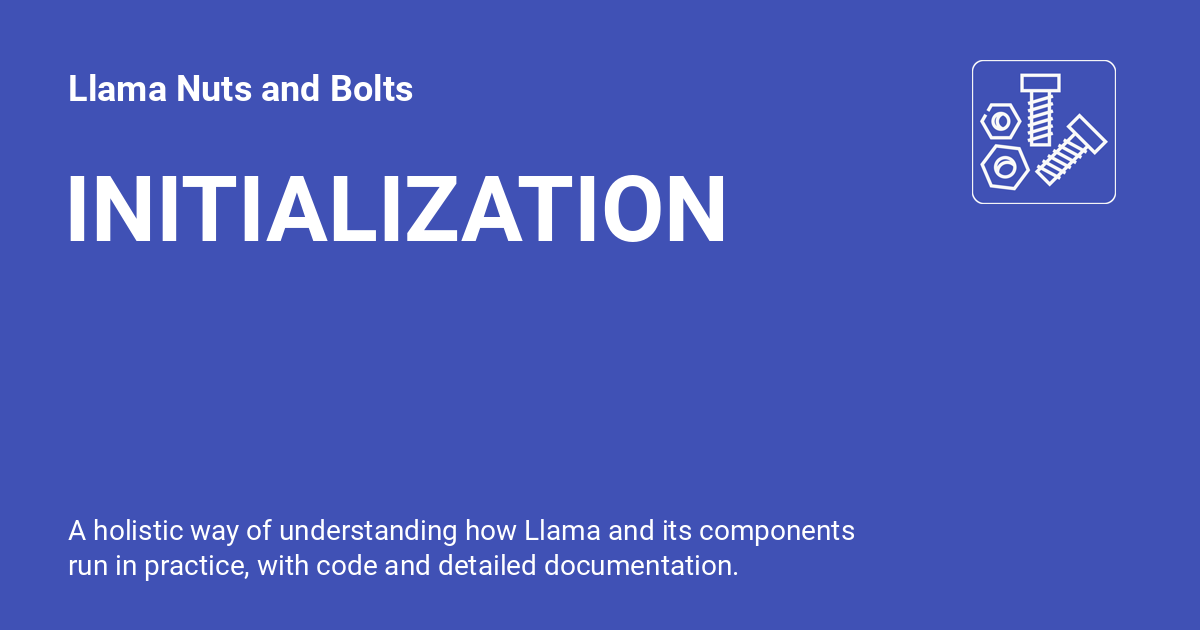 INITIALIZATION - Llama Nuts and Bolts