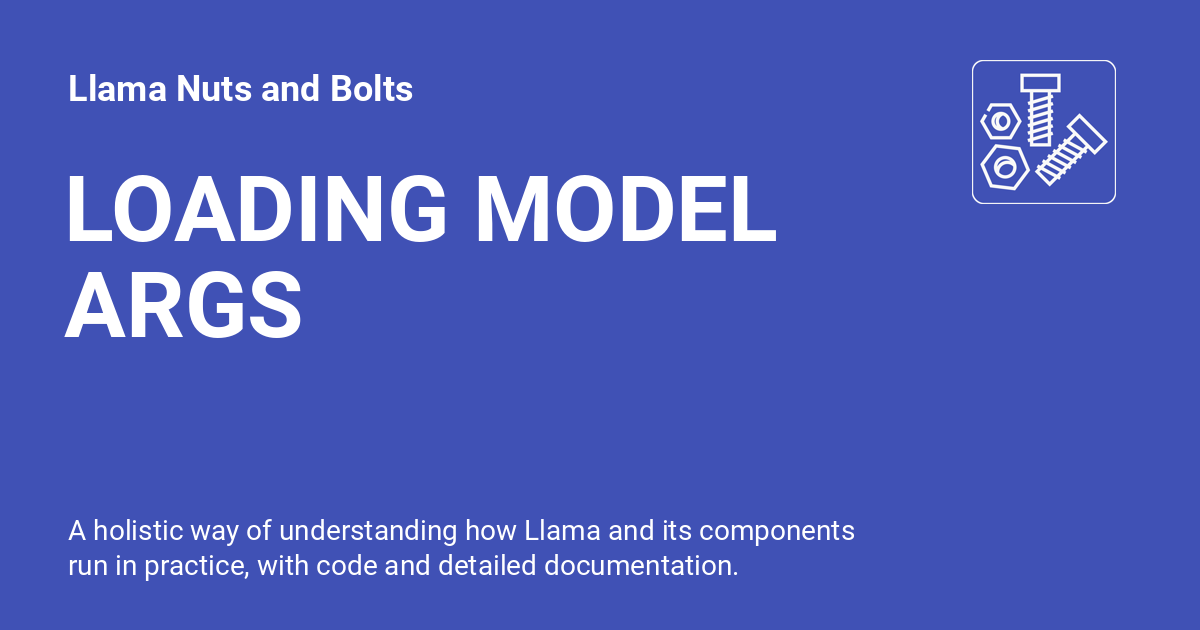 LOADING MODEL ARGS - Llama Nuts and Bolts LOADING MODEL ARGS - Llama Nuts and Bolts
