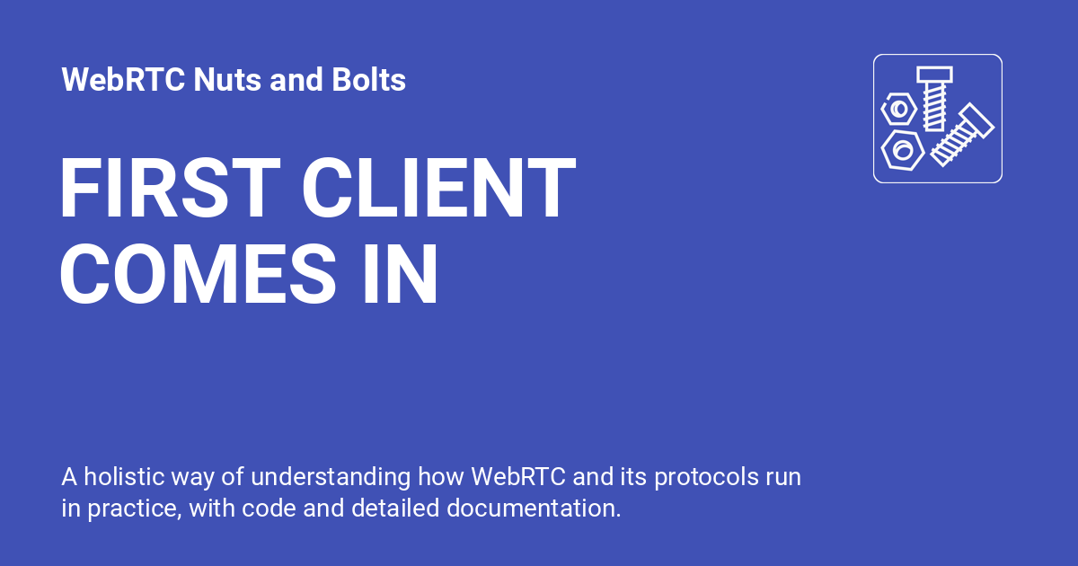 FIRST CLIENT COMES IN - WebRTC Nuts and Bolts